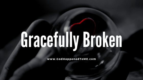 Gracefully broken… – God Happened To ME Ministries, LLC