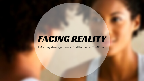 Facing Reality – God Happened To ME Ministries, LLC
